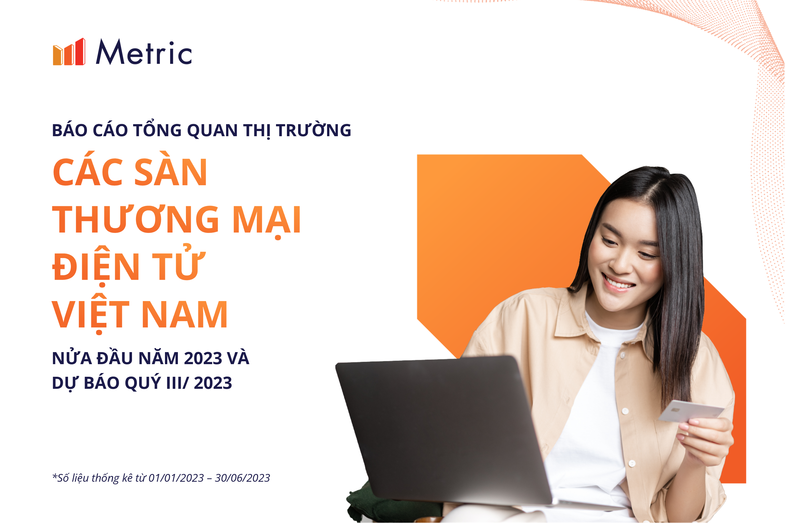 Báo cáo Tổng quan Thị trường sàn TMĐT Việt Nam nửa đầu năm 2023 và dự báo quý III/2023 - Metric ...
